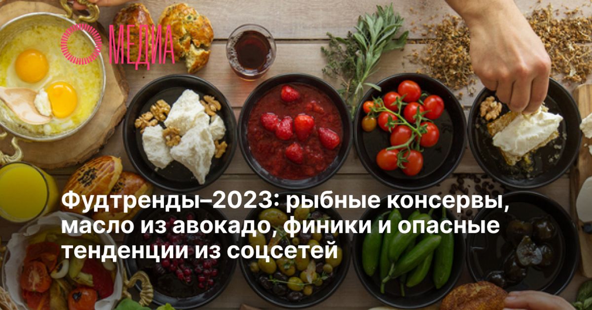 Фудтренды–2023: рыбные консервы, масло из авокадо, финики и опасные ...